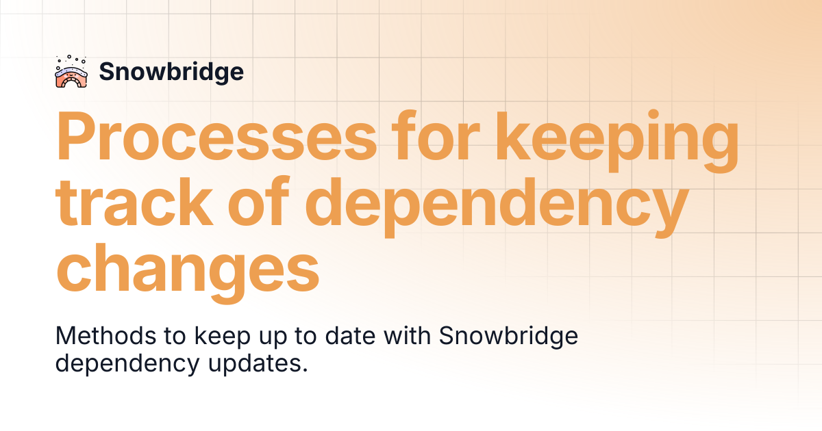 Processes for keeping track of dependency changes | Snowbridge